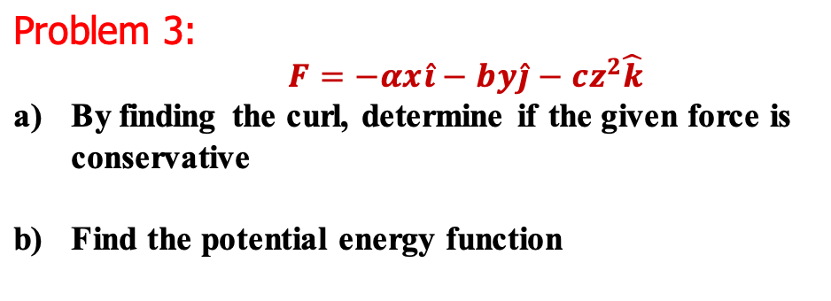 Solved Problem 3: F=−αx ^−by ^−cz2k a) By finding the curl, | Chegg.com