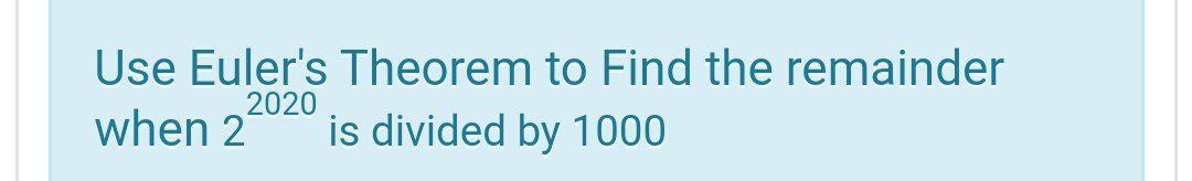 Solved Use Euler's Theorem to Find the remainder 2020 when 2 | Chegg.com