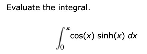 Solved Evaluate the integral. ∫0πcos(x)sinh(x)dx | Chegg.com