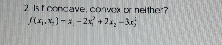 Solved 2. Is f concave, convex or neither? f(x,x) = x; – 2x² | Chegg.com