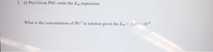 Solved 3. (6 Pts) Given PbF2 write the Ksp expression What | Chegg.com