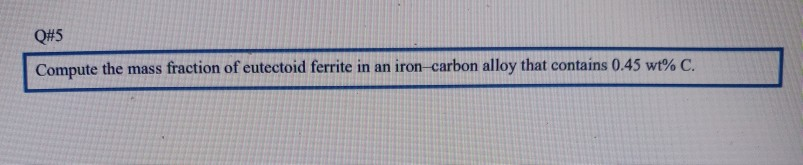 Solved Q#5 Compute the mass fraction of eutectoid ferrite in | Chegg.com