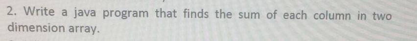 Solved 2. Write a java program that finds the sum of each | Chegg.com