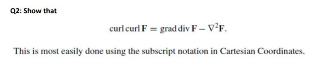Solved Q2: Show that curl curl F = grad div F-V²F. This is | Chegg.com