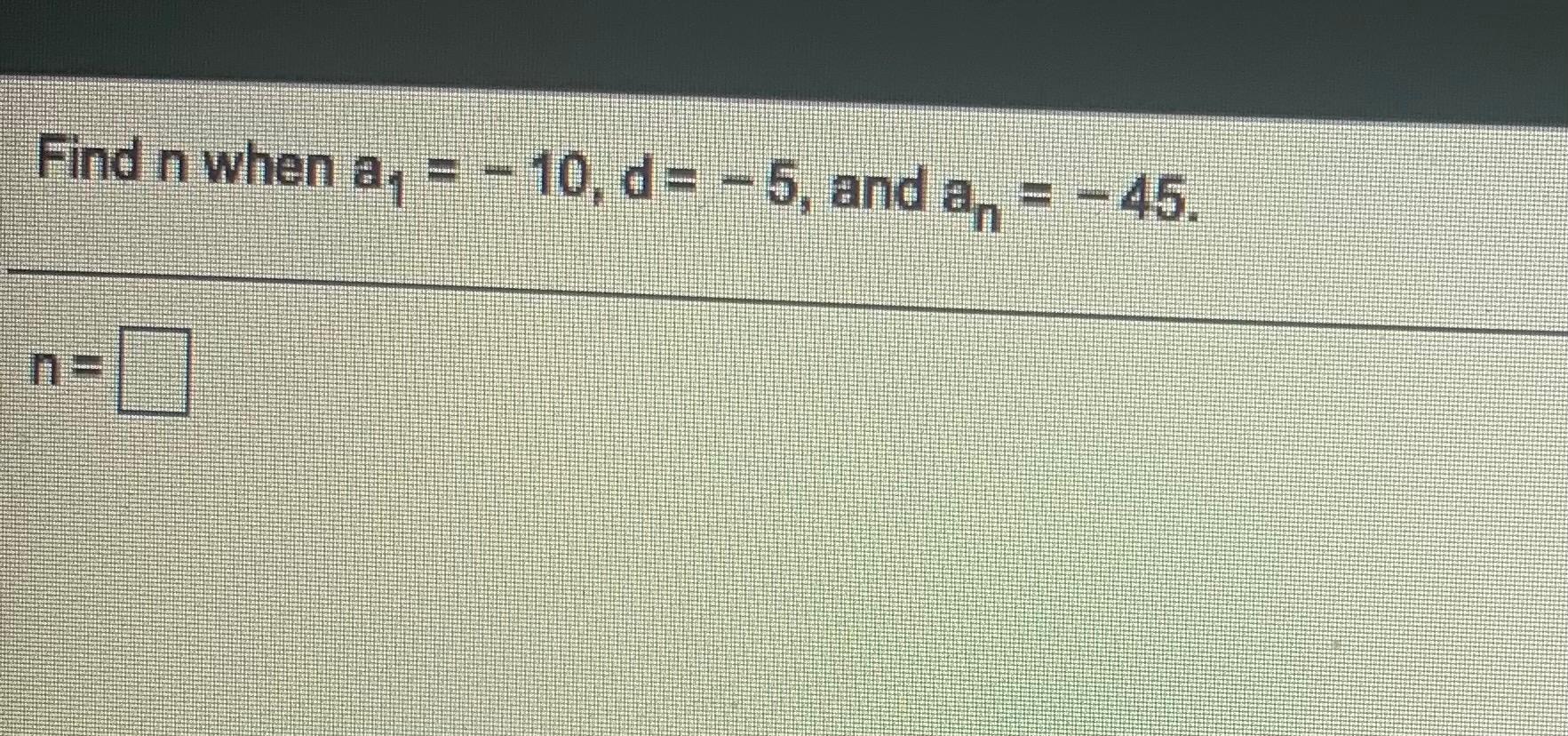 Solved Find n when a, = - 10, d = -5, and an = - 45. 0 | Chegg.com