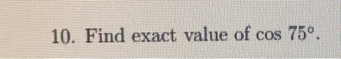 Solved 10. Find exact value of cos 75°. | Chegg.com