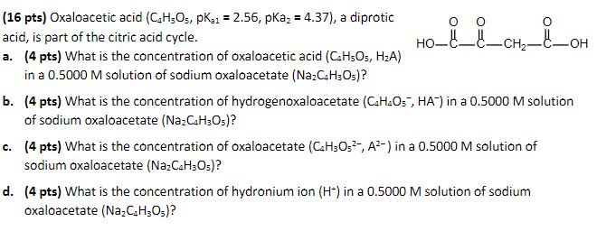 Solved (16 pts) Oxaloacetic acid (C4H5O5,pKa1=2.56,pKa2=4.37 | Chegg.com