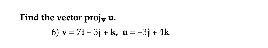 Solved Find the vector projvu. 6) v=7i−3j+k,u=−3j+4k | Chegg.com