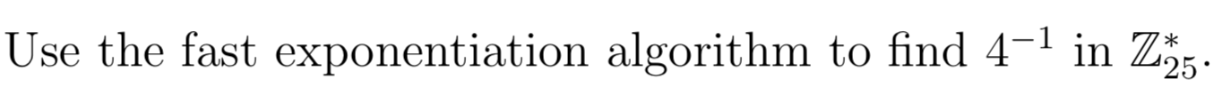 Solved Use the fast exponentiation algorithm to find 4-1 in | Chegg.com Solved Use the fast exponentiation algorithm to find 4-1 in | Chegg.com