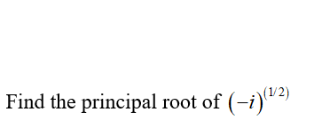 Solved () Find the principal root of (-i)(12) | Chegg.com