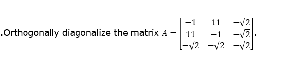 Solved -1 11 Orthogonally diagonalize the matrix A = 11 -1 | Chegg.com
