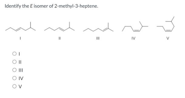 Solved Identify the E isomer of 2-methyl-3-heptene. III IV | Chegg.com