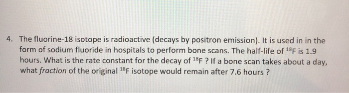 Solved 4. The fluorine-18 isotope is radioactive (decays by | Chegg.com