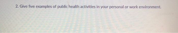 Solved 2. Give five examples of public health activities in | Chegg.com