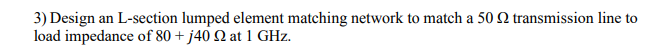 Solved Design an L-section lumped element matching network | Chegg.com