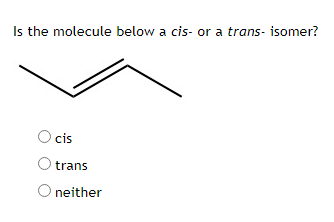 Solved Is the molecule below a cis- or a trans- isomer? cis | Chegg.com