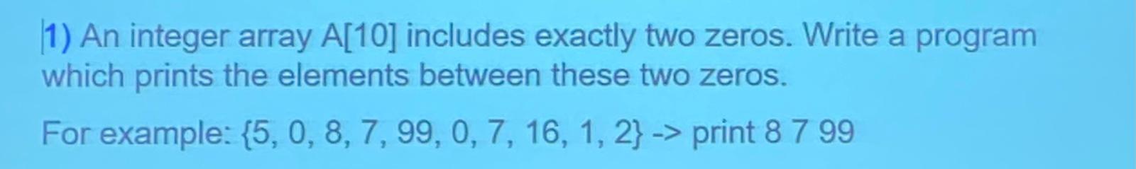 Solved 1) An integer array A[10] includes exactly two zeros. | Chegg.com