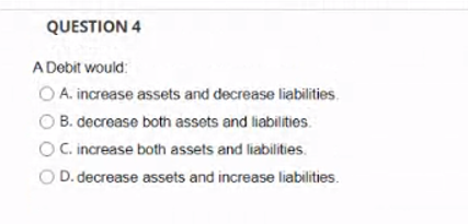 Solved QUESTION 4 A Debit would A. increase assets and | Chegg.com
