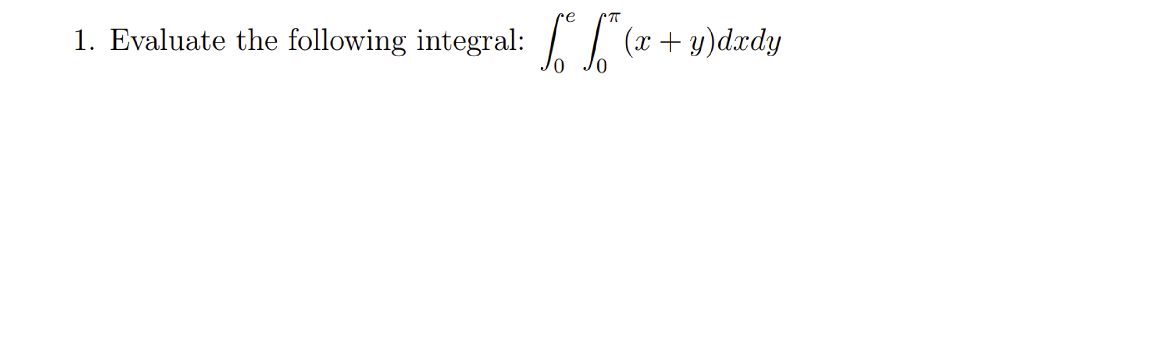 Solved Evaluate the following integral: ∫0e∫0π(x+y)dxdy | Chegg.com