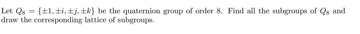 Solved Let Q8={±1,±i,±j,±k} be the quaternion group of order | Chegg.com