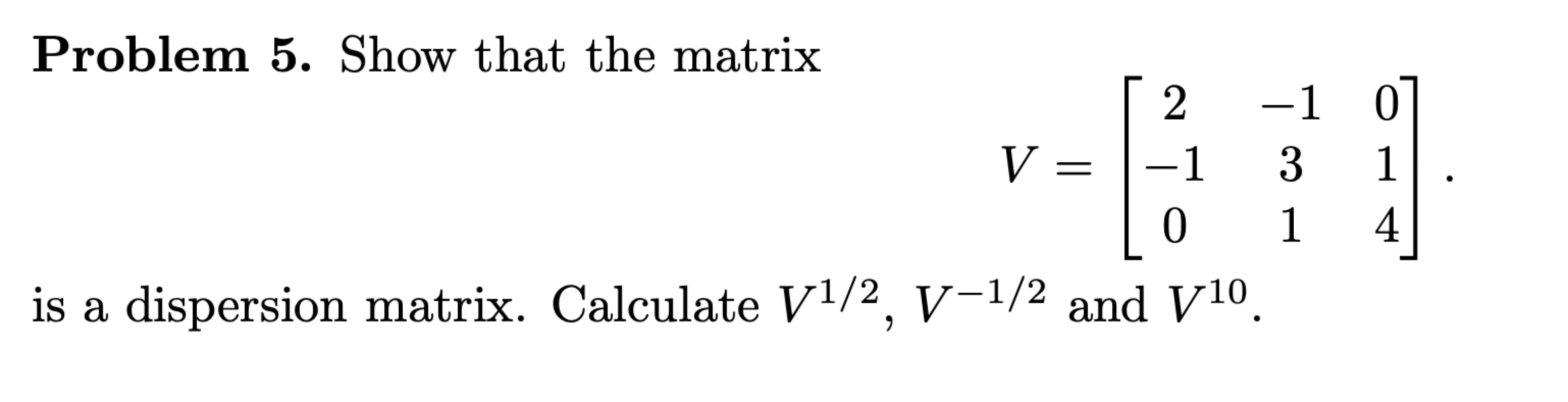 Solved Problem 5. Show that the matrix [ 2 -1 07 V = -1 3 | Chegg.com