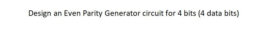 Solved Design an Even Parity Generator circuit for 4 bits (4 | Chegg.com