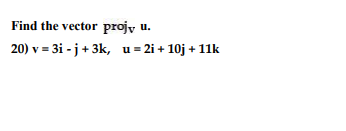 Solved Find the vector projv u. 20) v=3i−j+3k,u=2i+10j+11k | Chegg.com
