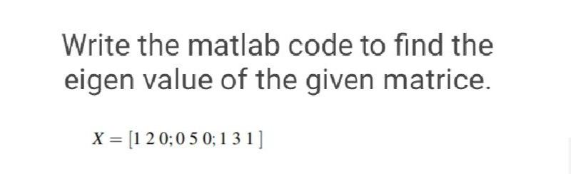Solved Write the matlab code to find the eigen value of the | Chegg.com
