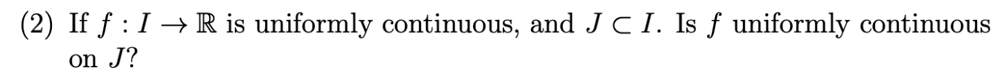 Solved (2) If f:I→R is uniformly continuous, and J⊂I. Is f | Chegg.com