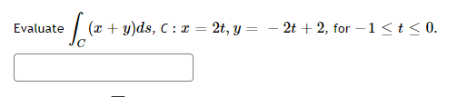 Solved Evaluate ∫C(x+y)ds,C:x=2t,y=−2t+2, for −1≤t≤0 | Chegg.com
