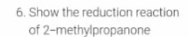 6. Show the reduction reaction of 2-methylpropanone | Chegg.com