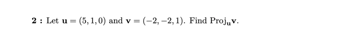 Solved 2 : Let u=(5,1,0) and v=(−2,−2,1). Find Projuv | Chegg.com