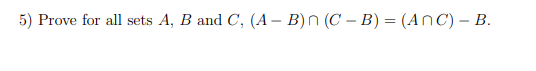 Solved 5) Prove for all sets A, B and C, (A – B)n (C – B) = | Chegg.com