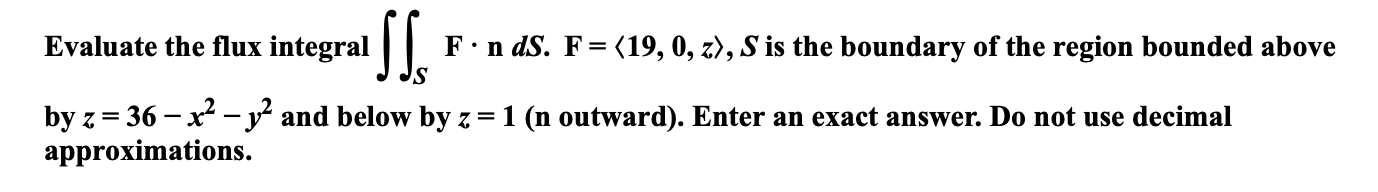 Solved Evaluate the flux integral SS . F•nds. F= (19,0, z), | Chegg.com
