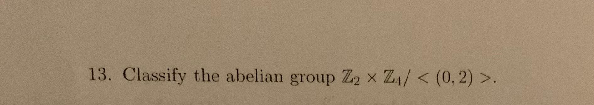 Solved 13. Classify the abelian group Z2×Z4/ (0,2) . | Chegg.com