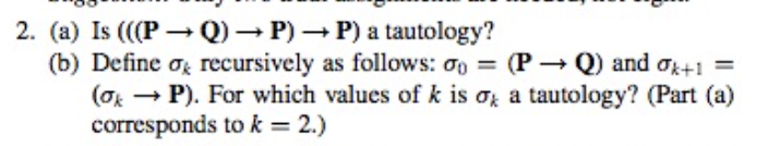 Solved 2. (a) Is (((P→Q)→P)→P) a tautology? (b) Define σk | Chegg.com