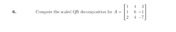 Solved 11 Compute the scaled QR decomposition for A = 1 6 -1 | Chegg.com