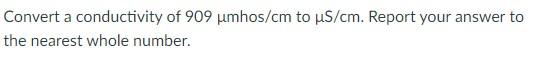 Solved Convert a conductivity of 909 umhos/cm to uS/cm. | Chegg.com