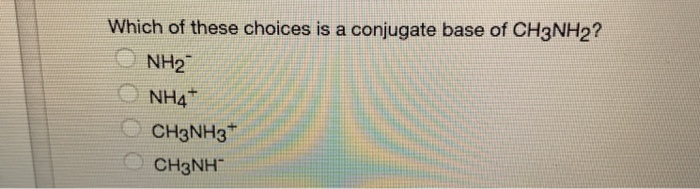 Solved Which of these choices is a conjugate base of CH3NH2? | Chegg.com