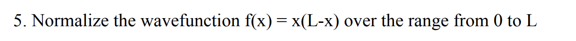 Solved 5. Normalize the wavefunction f(x)=x(L−x) over the | Chegg.com