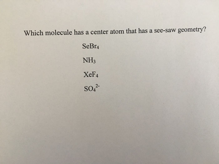 Solved Which molecule has a center atom that has a see-saw | Chegg.com
