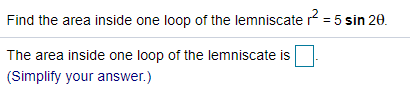 Solved Find the area inside one loop of the lemniscate 2 = 5 | Chegg.com
