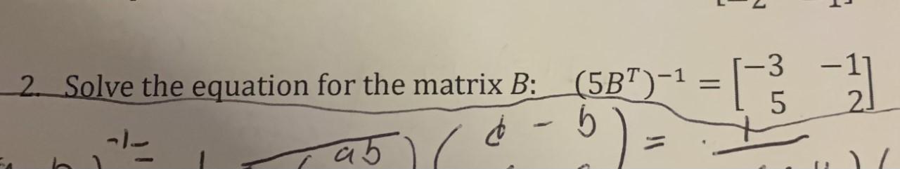 Solved 2. Solve the equation for the Matrix B: (5B^t)^-1 = | Chegg.com