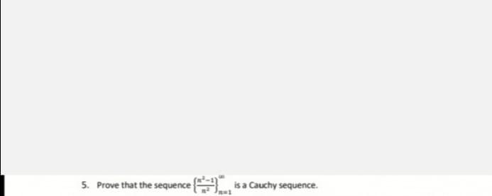 Solved 5. Prove that the sequence is a Cauchy sequence | Chegg.com