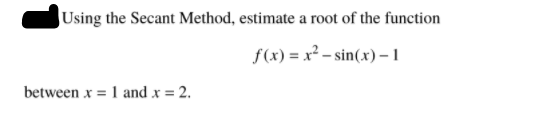 Solved Using the Secant Method, estimate a root of the | Chegg.com