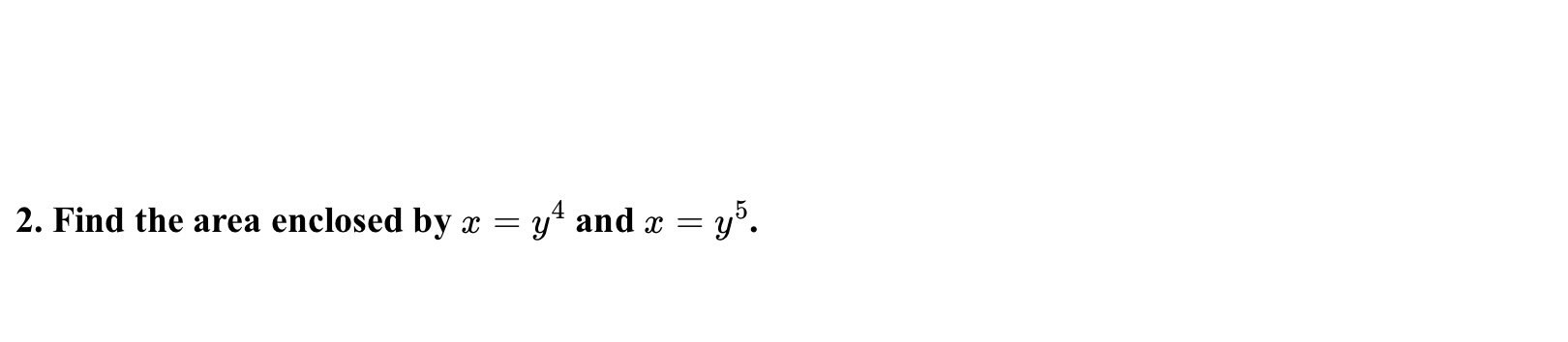 Solved 2. Find the area enclosed by x=y4 and x=y5. | Chegg.com