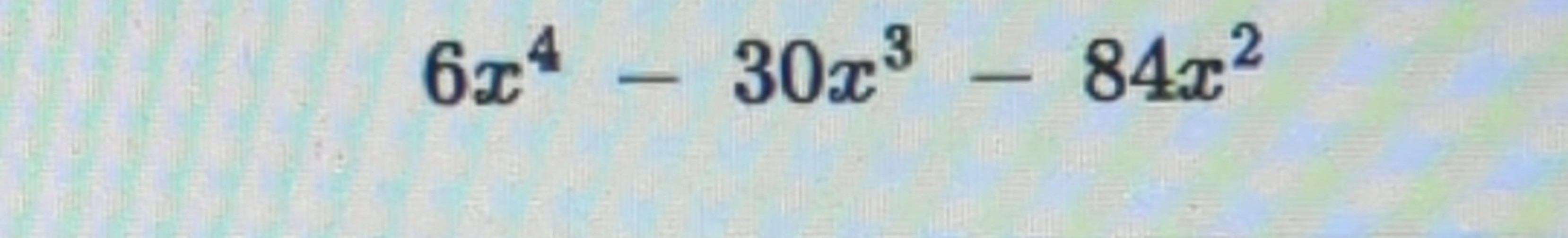 Solved 6x4-30x3-84x2 | Chegg.com