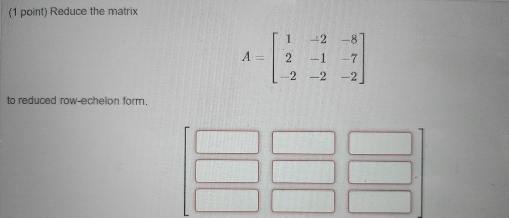 Solved (1 point) Reduce the matrix -8 A = 2 1-2 -1 -2 -7 -2] | Chegg.com