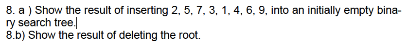 Solved 8. a) Show the result of inserting 2, 5, 7, 3, 1, 4, | Chegg.com
