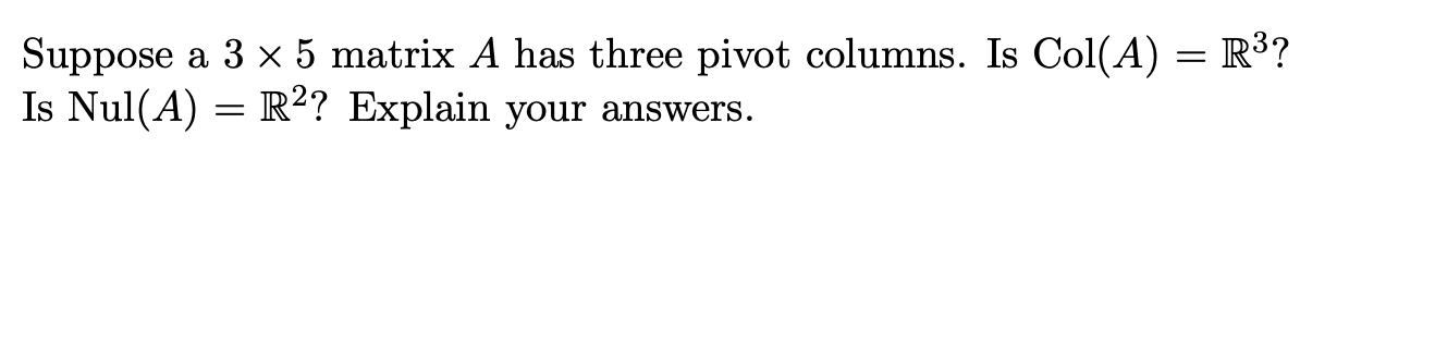Solved Suppose a 3 x 5 matrix A has three pivot columns. Is | Chegg.com